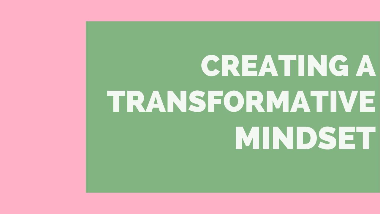CREATING A TRANSFORMATIVE MINDSET!