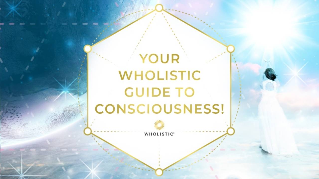 Your Wholistic Guide to Consciousness!