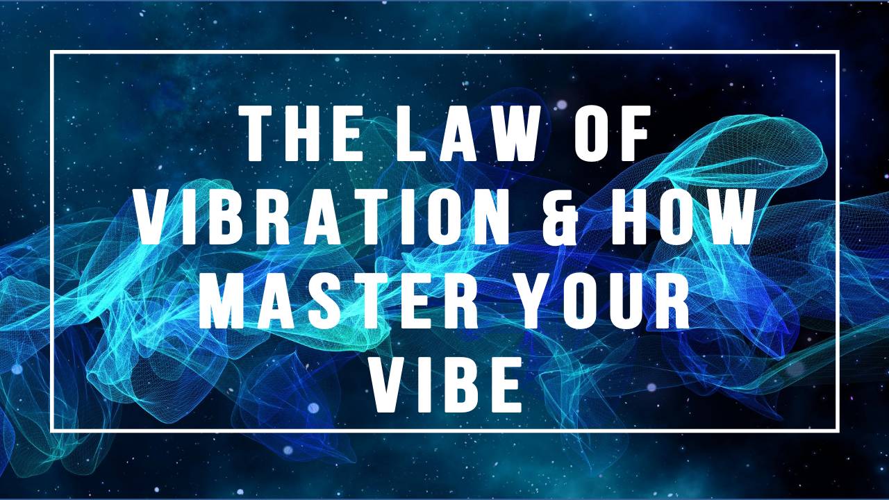 The Law of Vibration & How Master Your Vibe